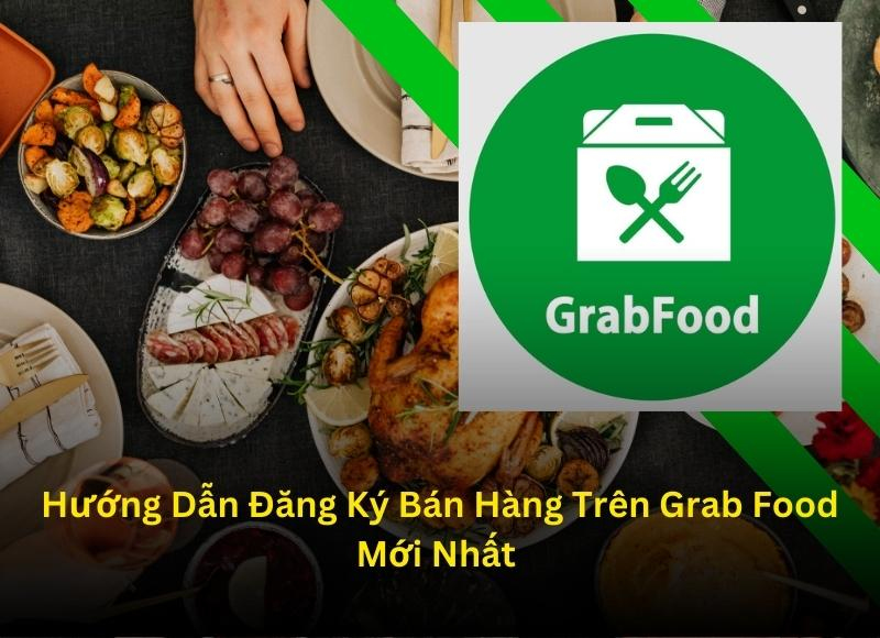 Hướng Dẫn Đăng Ký Bán Hàng Trên Grab Food Mới Nhất