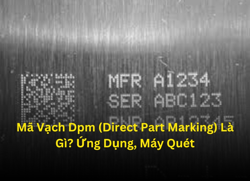 Mã Vạch Dpm (Direct Part Marking) Là Gì? Ứng Dụng, Máy Quét