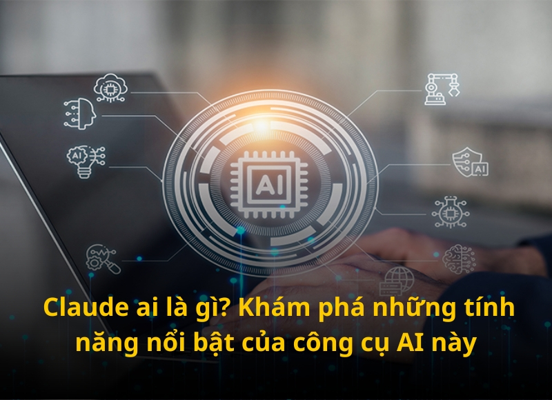 Claude AI là gì? Khám phá những tính năng nổi bật của công cụ AI này