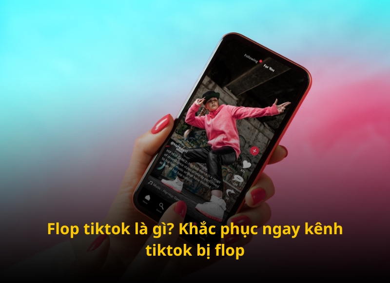 Flop Tiktok là gì? Khắc phục ngay kênh Tiktok bị Flop
