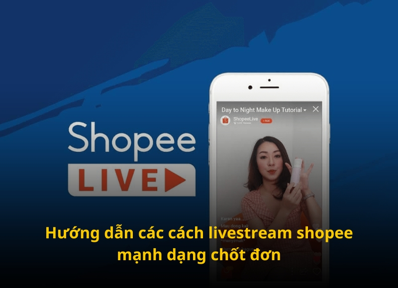 Hướng dẫn các cách livestream shopee mạnh dạng chốt đơn