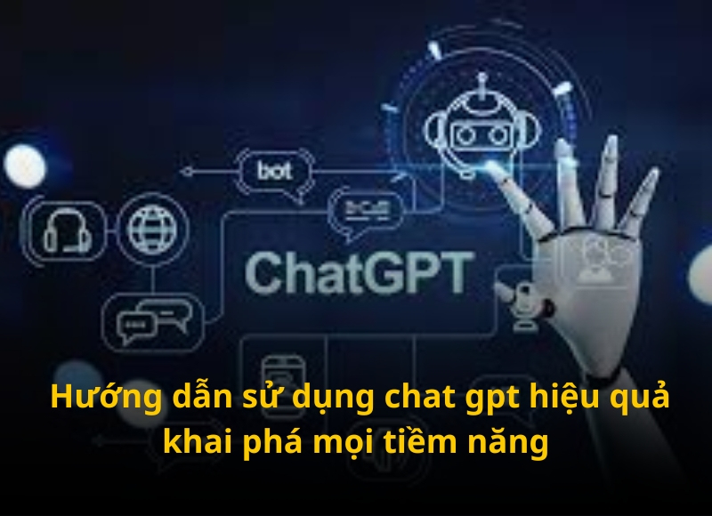 Hướng dẫn sử dụng Chat GPT hiệu quả khai phá mọi tiềm năng