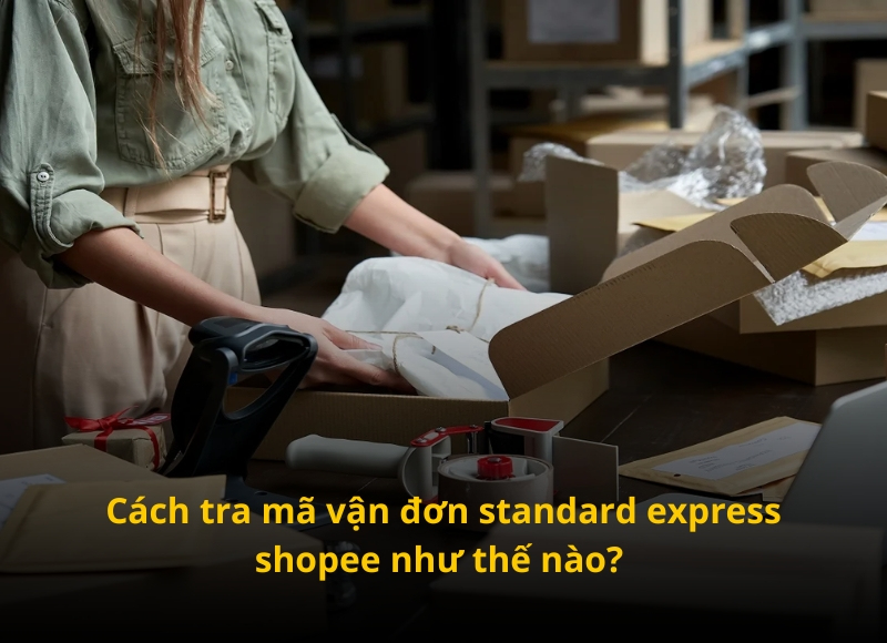 Cách Tra Mã Vận Đơn Standard Express Shopee Như Thế Nào?