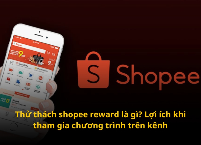 Thử thách Shopee Reward là gì? Lợi ích khi tham gia chương trình trên kênh